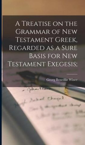 A Treatise on the Grammar of New Testament Greek, Regarded as a Sure ...