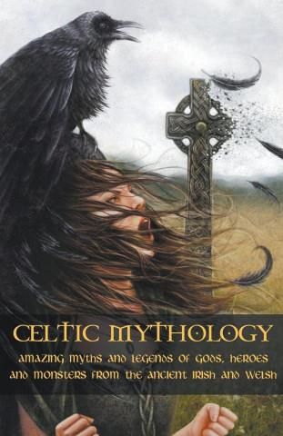 Celtic Mythology Amazing Myths and Legends of Gods, Heroes and Monsters ...