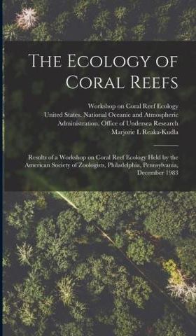 The Ecology of Coral Reefs: Results of a Workshop on Coral Reef Ecology ...