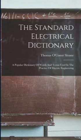 The Standard Electrical Dictionary: A Popular Dictionary Of Words And ...