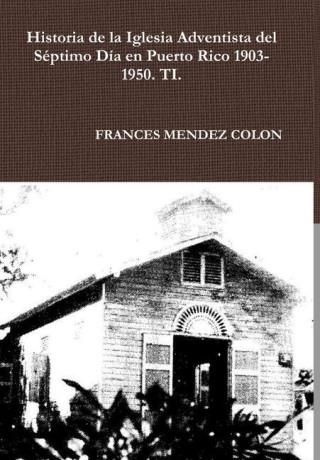 Historia de la Iglesia Adventista del Séptimo Día en Puerto Rico desde 1903 hasta el1950 TI ...