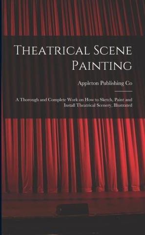 Theatrical Scene Painting; a Thorough and Complete Work on how to ...