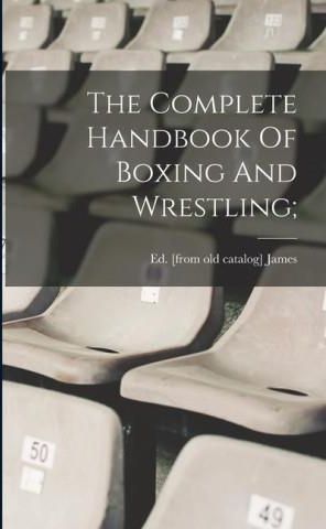 The Complete Handbook Of Boxing And Wrestling; - Literatura ...
