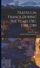 Travels in France During the Years 1787, 1788, 1789 - Literatura ...