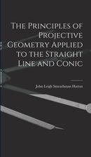 The Principles of Projective Geometry Applied to the Straight Line and ...
