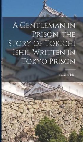 A Gentleman in Prison, the Story of Tokichi Ishii, Written in Tokyo ...