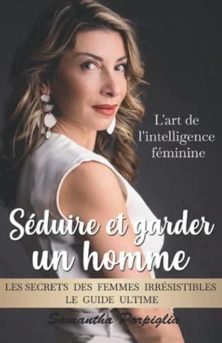 Séduire et garder un homme : l'art de l'intelligence féminine: Les secrets des femmes ...
