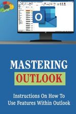 Mastering Outlook: Instructions On How To Use Features Within Outlook ...