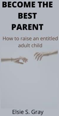 Become the best parent: How to raise an entitled adult child ...