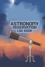 Astronomy Observation Log Book: Astronomy Observation Journal and Log ...