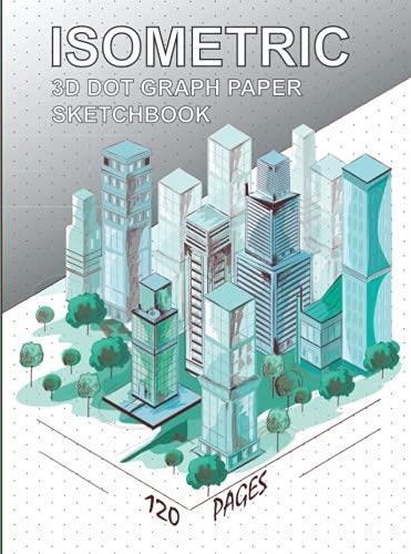 Isometric 3D Dot Graph Paper Sketchbook: 120 Pages of 1/4 Inch ...