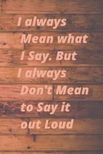 I Always Mean what I Say. But I Always Don't Mean to Say it out Loud ...