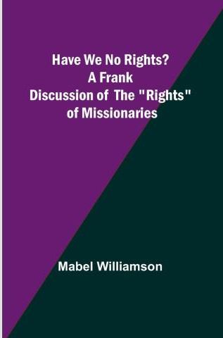 Have We No Rights? A frank discussion of the rights of missionaries ...