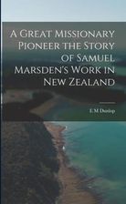 A Great Missionary Pioneer the Story of Samuel Marsden's Work in New ...