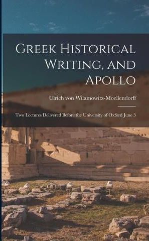 Greek Historical Writing, and Apollo: Two Lectures Delivered Before the ...