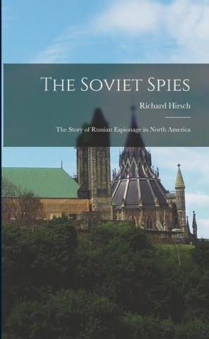 The Soviet Spies: The Story of Russian Espionage in North America ...