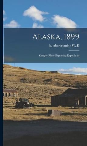 Alaska, 1899: Copper River Exploring Expedition - Literatura ...