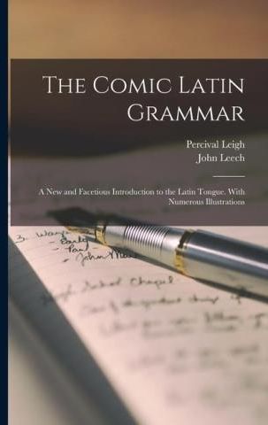 The Comic Latin Grammar: A New and Facetious Introduction to the Latin ...