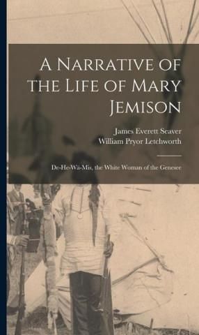A Narrative of the Life of Mary Jemison: De-He-Wä-Mis, the White Woman ...