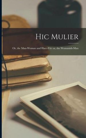 Hic Mulier: Or, the Man-woman and Haec-vir: or, the Womanish-man ...