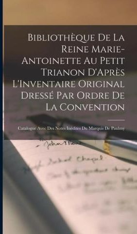 Biblioth?que De La Reine Marie-Antoinette Au Petit Trianon D'Apr?s L'Inventaire Original Dressé ...