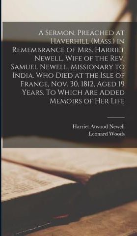 A Sermon, Preached at Haverhill (Mass.) in Remembrance of Mrs. Harriet Newell, Wife of the Rev ...