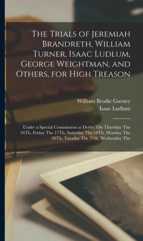The Trials of Jeremiah Brandreth, William Turner, Isaac Ludlum, George ...