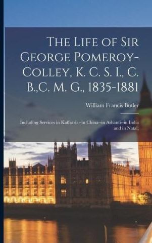 The Life of Sir George Pomeroy-Colley, K. C. S. I., C. B., C. M. G., 1835-1881; Including ...
