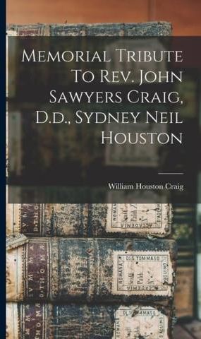 Memorial Tribute To Rev. John Sawyers Craig, D.d., Sydney Neil Houston ...