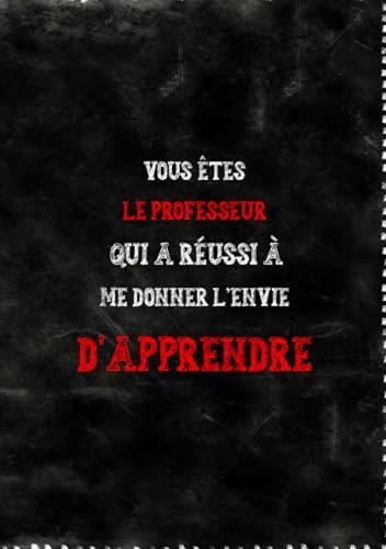 Vous êtes le professeur qui a réussi à me donner l’envie d'apprendre ...