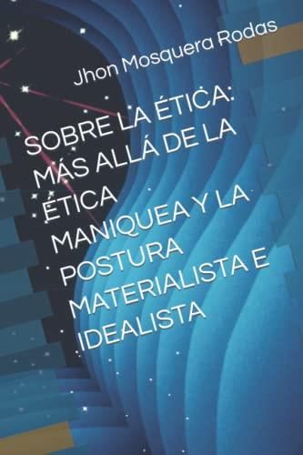 SOBRE LA ÉTICA: MÁS ALLÁ DE LA ÉTICA MANIQUEA Y LA POSTURA MATERIALISTA ...