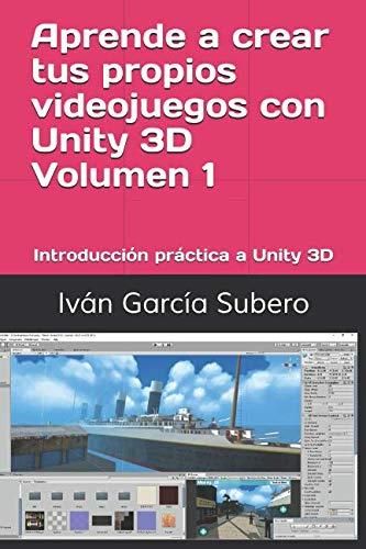 Aprende a crear tus propios videojuegos con Unity 3D Volumen 1: Introducción práctica a Unity 3D ...