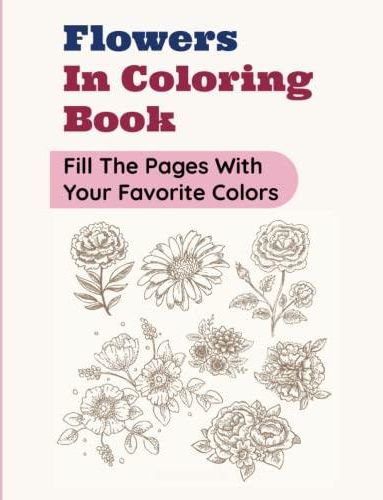 Flowers In Coloring Book: Fill The Pages With Your Favorite Colors ...
