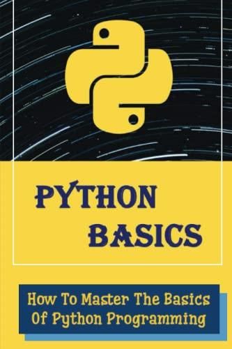 Python Basics: How To Master The Basics Of Python Programming ...