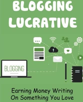 Blogging Lucrative: Earning Money Writing On Something You Love ...
