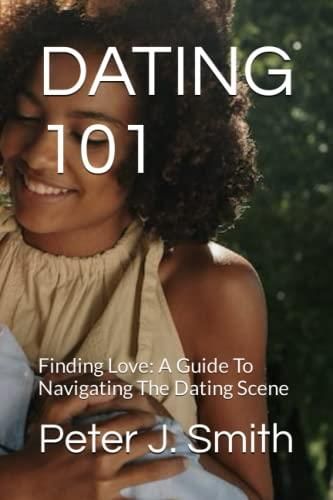 Dating 101 Finding Love A Guide To Navigating The Dating Scene