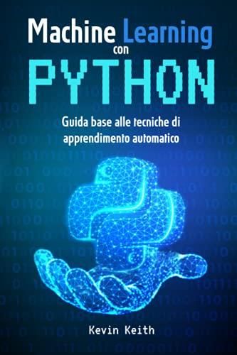 Machine Learning con Python: Guida base alle tecniche di apprendimento ...