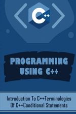 Programming Using C++: Introduction To C++Terminologies Of C++Conditional Statements ...