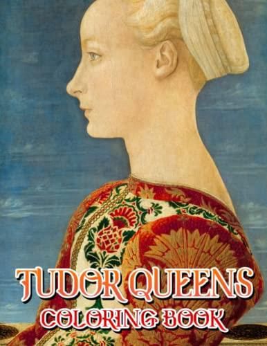 Tudor Queens Coloring Book: Marvelous Coloring Pages With Incredible ...