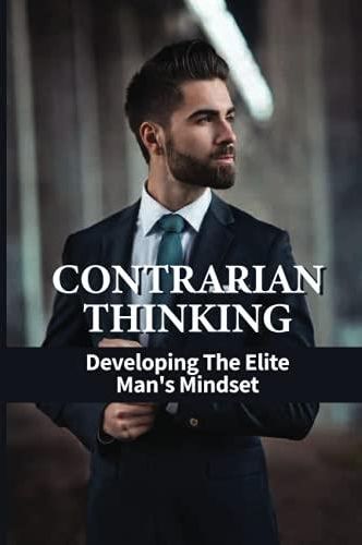 Contrarian Thinking: Developing The Elite Man's Mindset: Contrarian ...