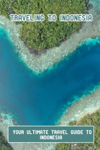Traveling To Indonesia: Your Ultimate Travel Guide To Indonesia ...