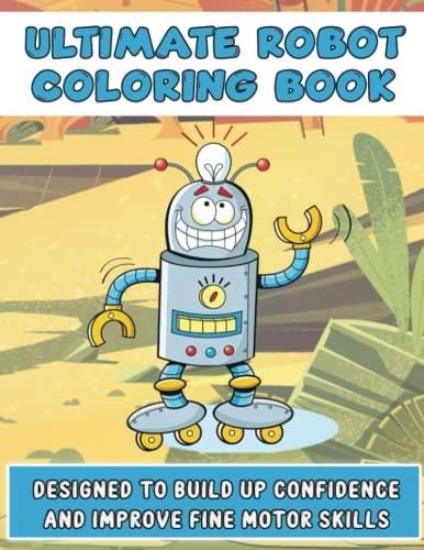 Ultimate Robot Coloring Book: Designed To Build Up Confidence And ...