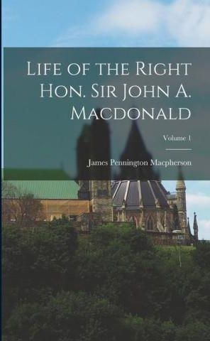Life of the Right Hon. Sir John A. Macdonald; Volume 1 - Literatura ...