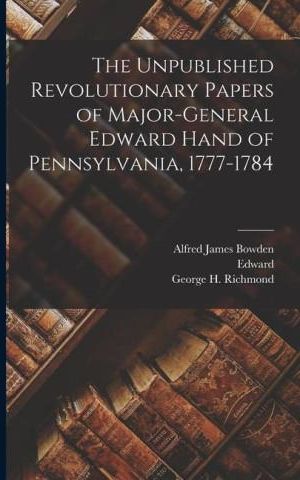 The Unpublished Revolutionary Papers of Major-General Edward Hand of ...