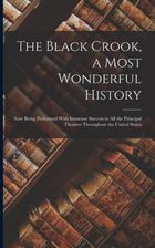The Black Crook, a Most Wonderful History: Now Being Performed With ...