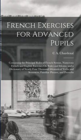 French Exercises for Advanced Pupils: Containing the Principal Rules of ...