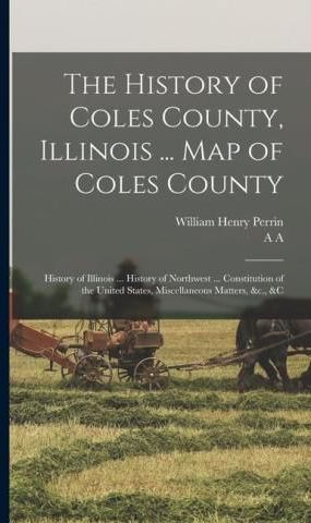 The History of Coles County, Illinois ... map of Coles County; History ...