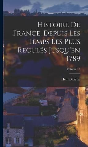 Histoire De France, Depuis Les Temps Les Plus Reculés Jusqu'en 1789; Volume 13 - Literatura ...