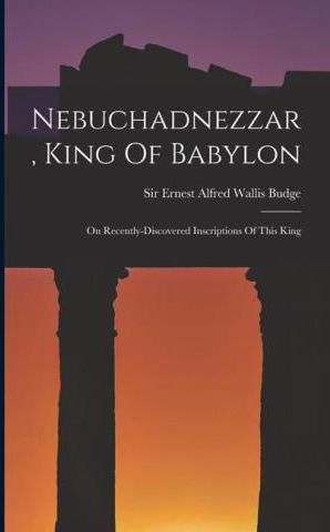 Nebuchadnezzar, King Of Babylon: On Recently-discovered Inscriptions Of This King - Literatura ...