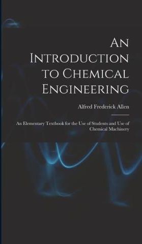 An Introduction to Chemical Engineering; an Elementary Textbook for the ...
